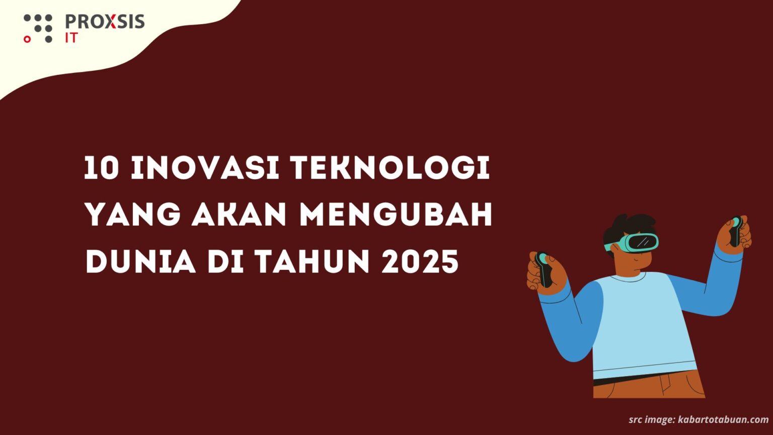 10 Inovasi Teknologi yang Akan Mengubah Dunia di Tahun 2025 - IT Proxsis Group